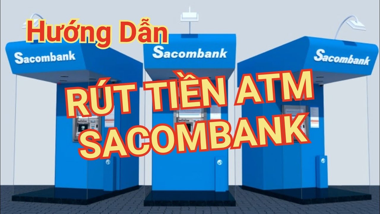 Rút tiền Sacombank tại ATM: Các bước thực hiện như thế nào? | AI Hay ...