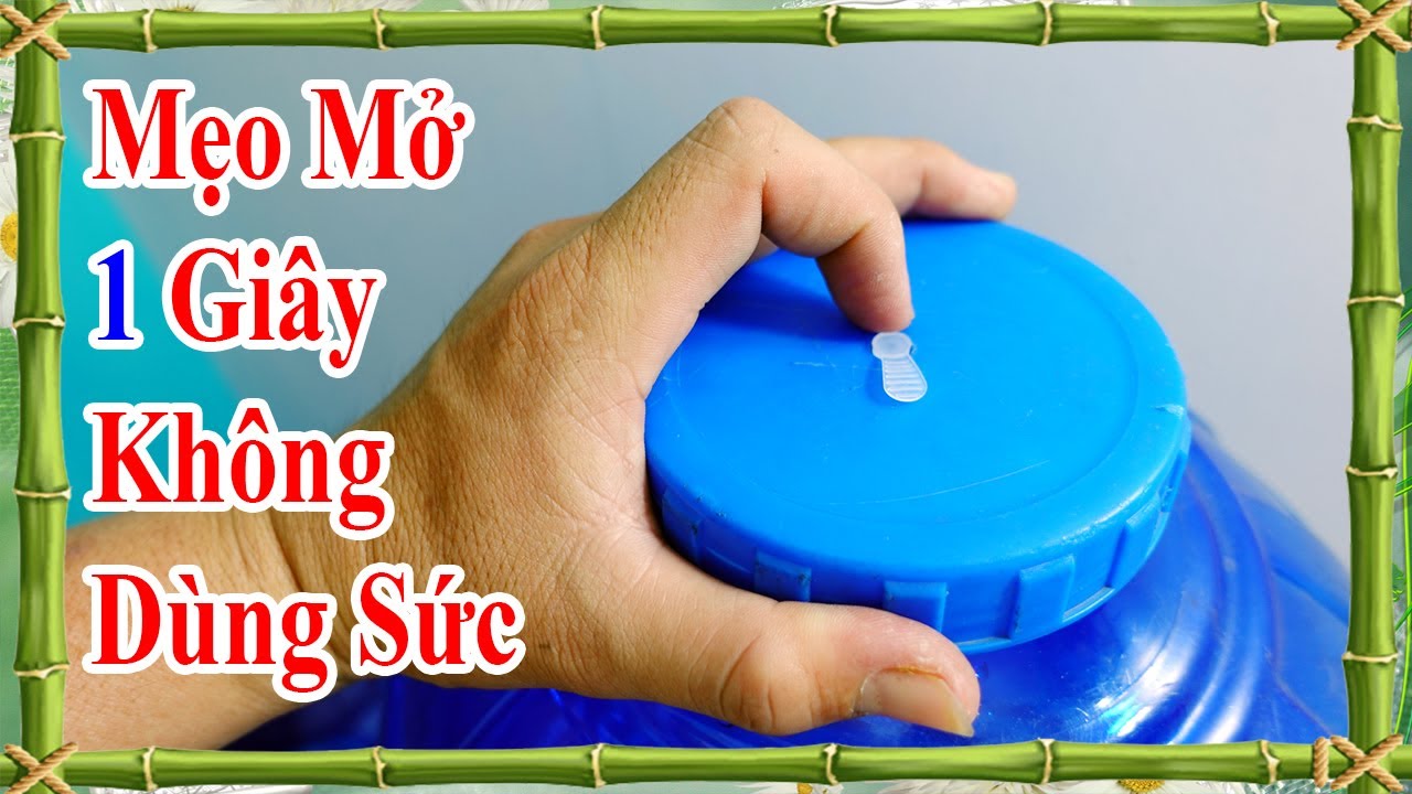 Mở nắp bình nước 20 lít bị vặn chặt bằng cách nào hiệu quả? | AI Hay ...